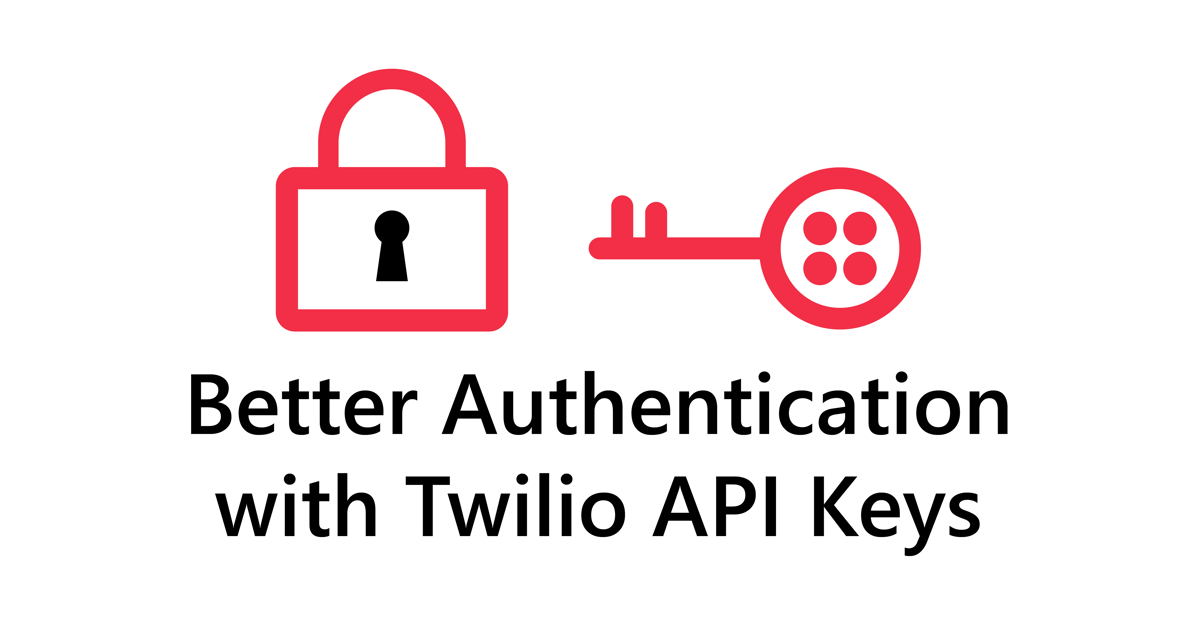 Better Authentication with Twilio API Keys Better Authentication with Twilio API Keys