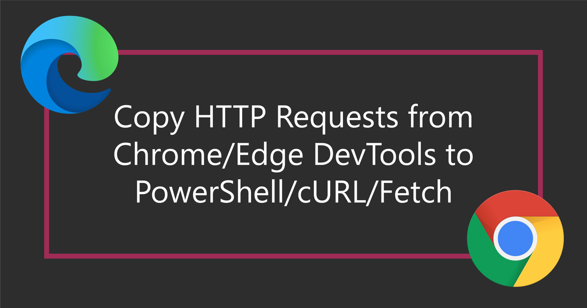 Copy HTTP Requests from Chrome/Edge DevTools to PowerShell/cURL/Fetch Copy HTTP Requests from Chrome/Edge DevTools to PowerShell/cURL/Fetch